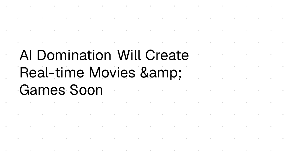 AI Domination Will Create Real-time Movies & Games Soon
