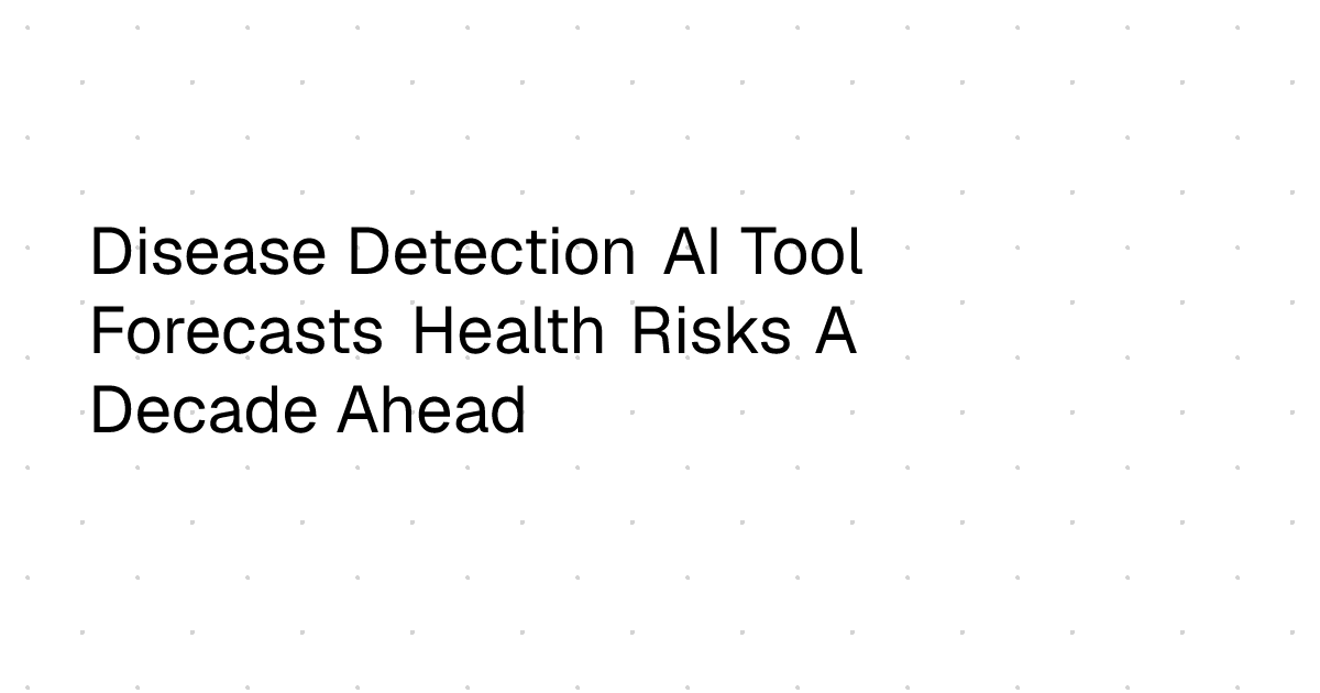 Disease Detection AI Tool Forecasts Health Risks A Decade Ahead