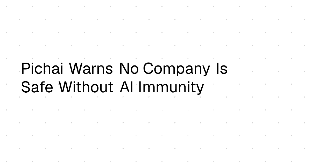 Pichai Warns No Company Is Safe Without AI Immunity