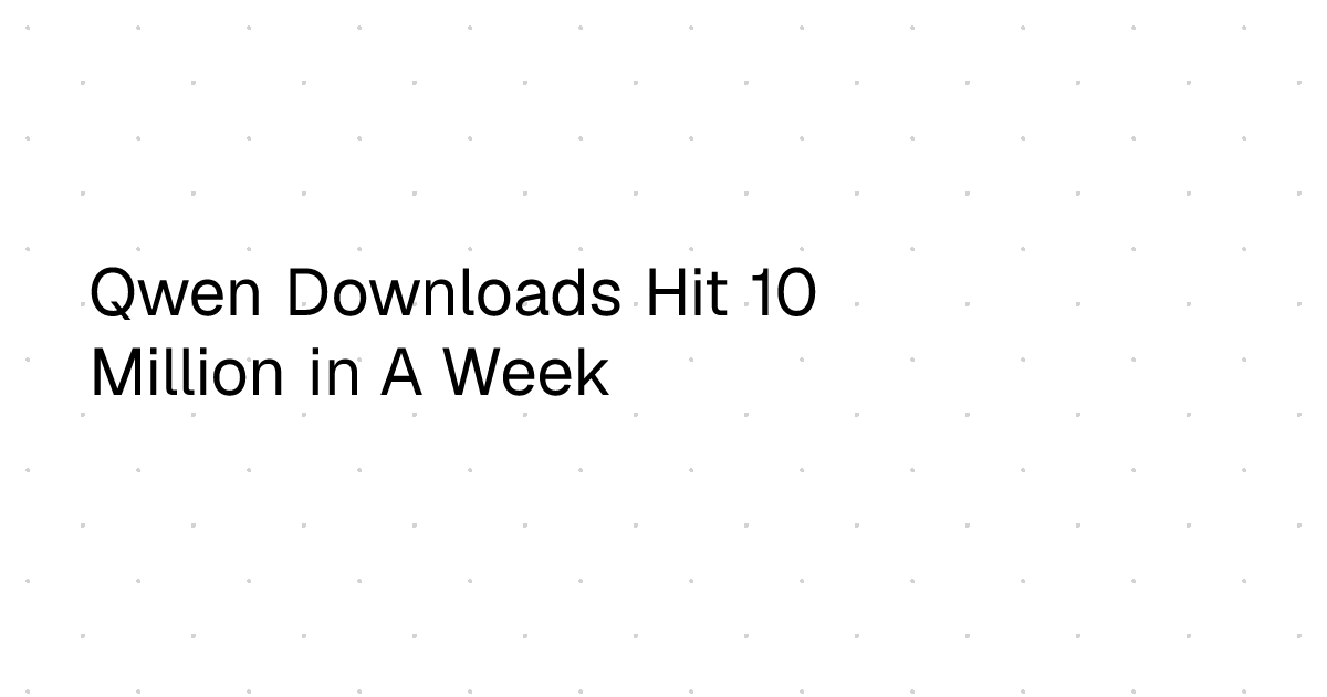 Qwen Downloads Hit 10 Million in A Week